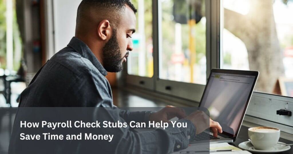 How Payroll Check Stubs Can Help You Save Time and Money